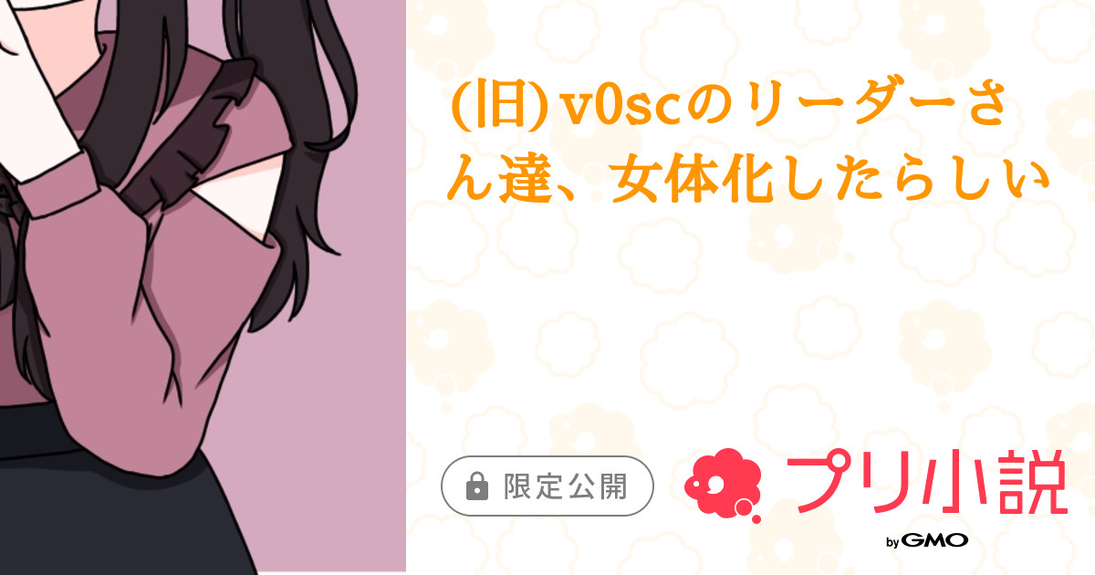 (旧)v0scのリーダーさん達、女体化したらしい - 【連載中】（Miiʚ( •௰• ໒꒱· ﾟさんの小説） | 無料スマホ夢小説ならプリ小説 byGMO